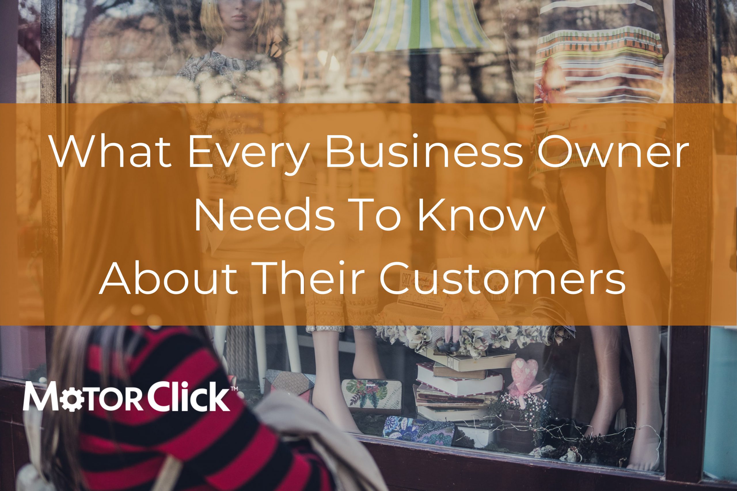 What Every Business Owner Needs To Know About Their Customers • MotorClick